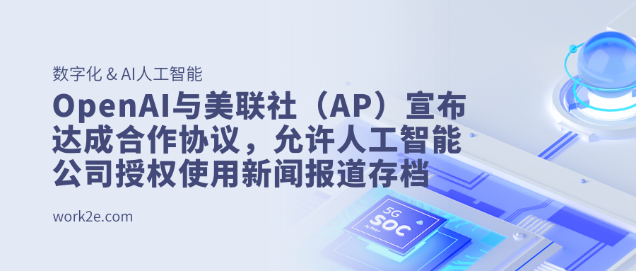 OpenAI与美联社（AP）宣布达成一项合作协议，允许人工智能公司授权使用AP的新闻报道存档 - work2e企业数字化，AI人工智能产品和解决方案