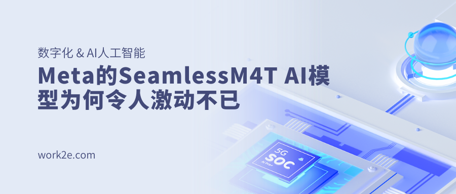 Meta的SeamlessM4T AI模型为何令人激动不已 - work2e企业数字化，AI人工智能产品和解决方案