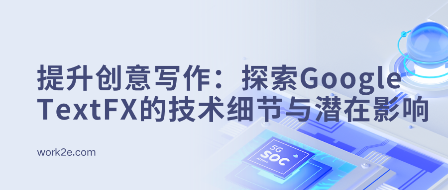 提升创意写作：探索Google TextFX的技术细节与潜在影响 - work2e企业数字化，AI人工智能产品和解决方案